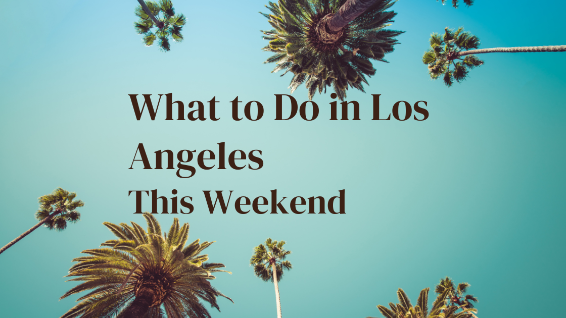 What to do in Los Angeles this Weekend! • EatDrinkLA